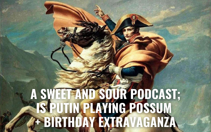 A SWEET AND SOUR PODCAST- IS PUTIN PLAYING POSSUM + BIRTHDAY ...